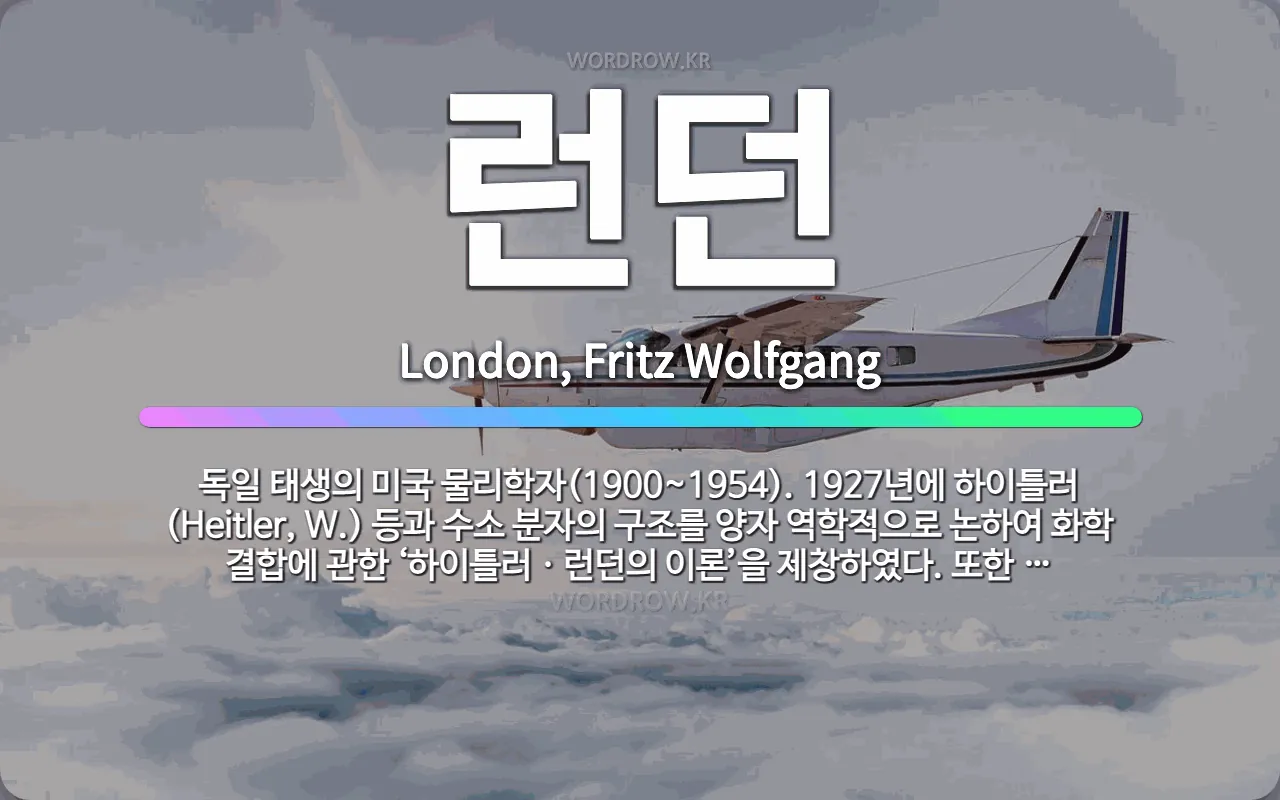 🌟런던: 독일 태생의 미국 물리학자(1900~1954). 1927년에 하이틀러(Heitler, W.) 등과... - 표준국어대사전