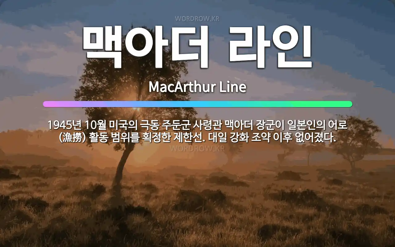 🌟맥아더 라인: 1945년 10월 미국의 극동 주둔군 사령관 맥아더 장군이 일본인의 어로(漁撈) 활동 범위... - 표준국어대사전