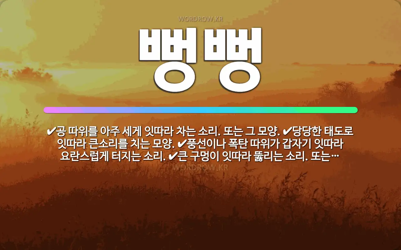 🌟뻥뻥 풍선이나 폭탄 따위가 갑자기 잇따라 요란스럽게 터지는 소리 공 따위를 아주 세게 잇따라 차는 표준국어대사전