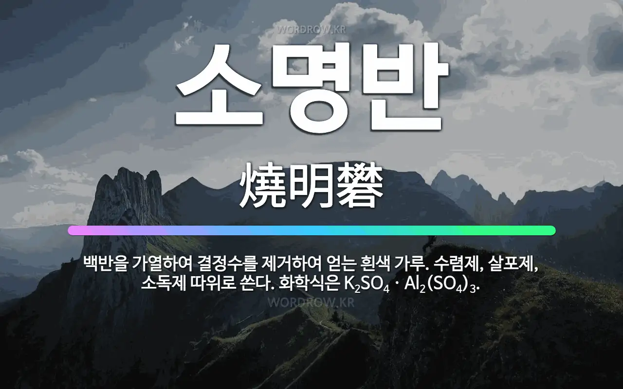 🌟소명반 백반을 가열하여 결정수를 제거하여 얻는 흰색 가루 수렴제 살포제 소독제 따위로 쓴다 화학 표준국어대사전