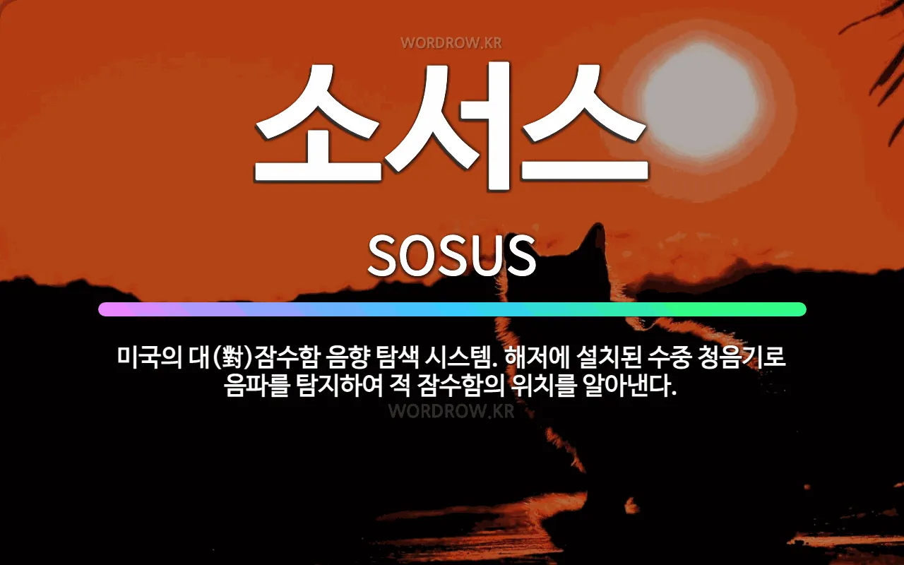 🌟소서스: 미국의 대(對)잠수함 음향 탐색 시스템. 해저에 설치된 수중 청음기로 음파를 탐지하여 적 잠수함... - 표준국어대사전