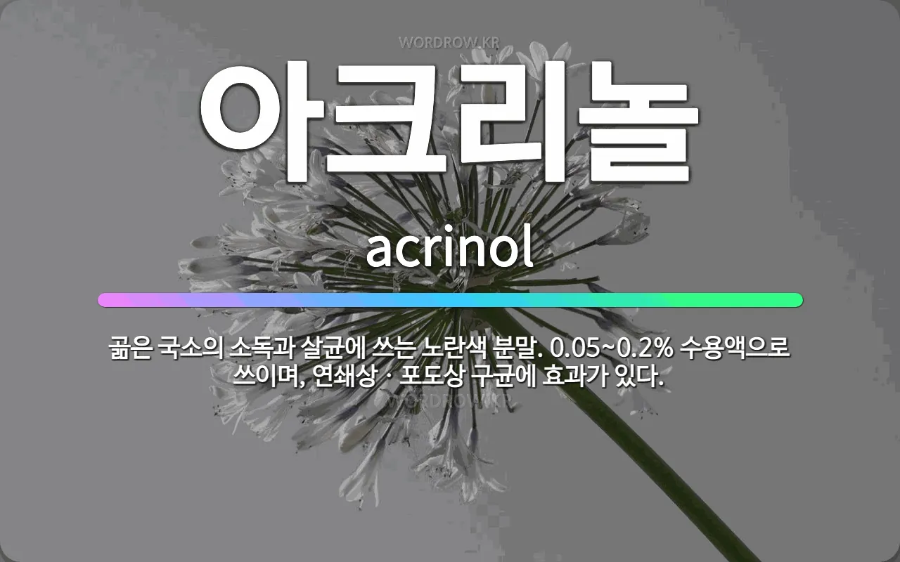 🌟아크리놀: 곪은 국소의 소독과 살균에 쓰는 노란색 분말. 0.05~0.2% 수용액으로 쓰이며, 연쇄상ㆍ포... - 표준국어대사전