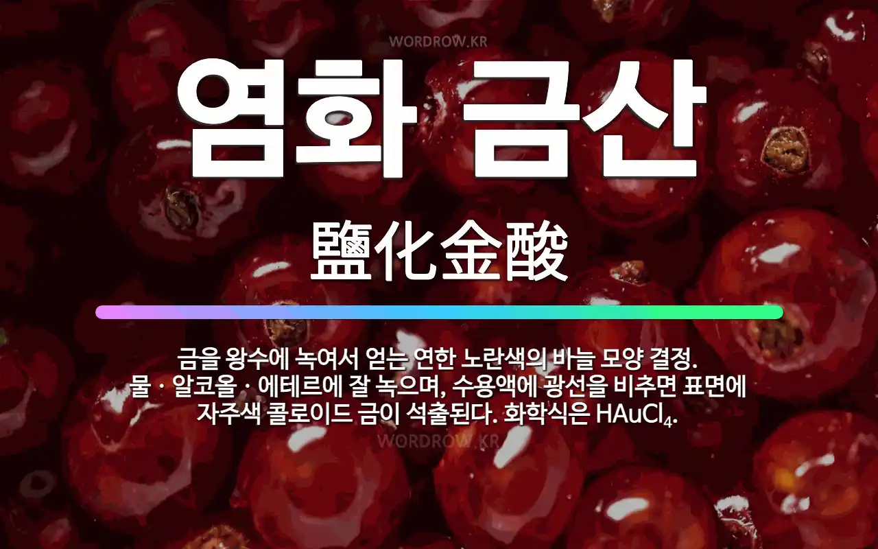 🌟염화 금산 금을 왕수에 녹여서 얻는 연한 노란색의 바늘 모양 결정 물ㆍ알코올ㆍ에테르에 잘 녹으며 수 표준국어대사전
