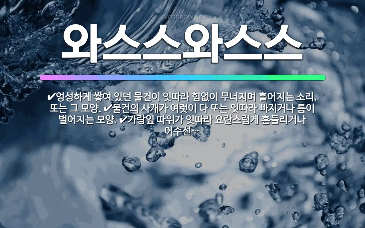 🌟와스스와스스 가랑잎 따위가 잇따라 요란스럽게 흔들리거나 어수선하게 떨어지는 소리 또는 그 모양 엉 표준국어대사전