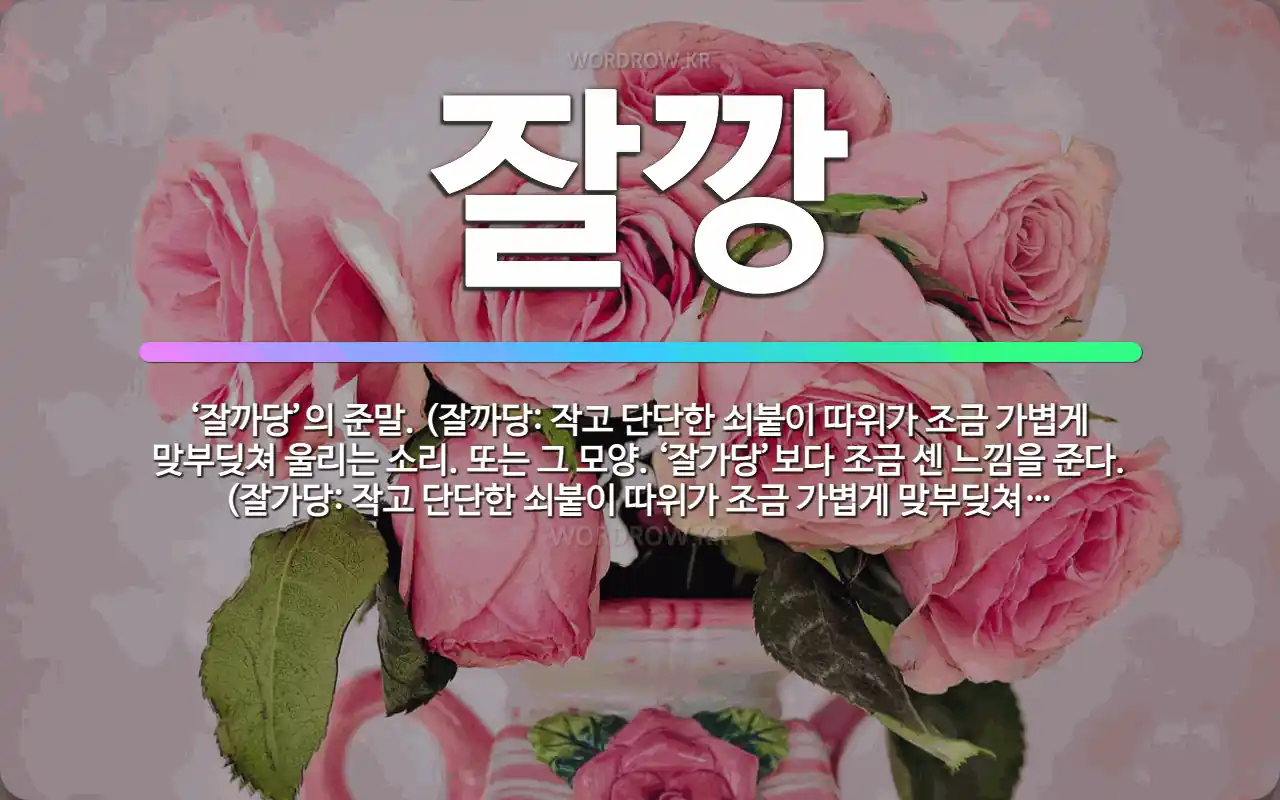 🌟잘깡 ‘잘까당의 준말 잘까당 작고 단단한 쇠붙이 따위가 조금 가볍게 맞부딪쳐 울리는 소리 또는 표준국어대사전