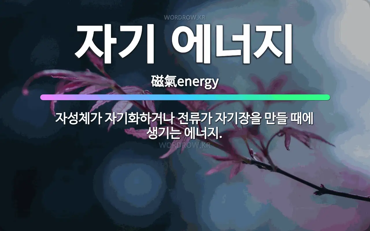 🌟자기 에너지 자성체가 자기화하거나 전류가 자기장을 만들 때에 생기는 에너지 표준국어대사전