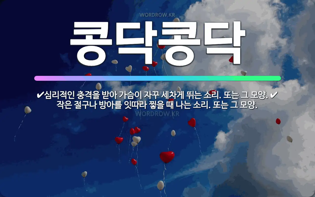 🌟콩닥콩닥 심리적인 충격을 받아 가슴이 자꾸 세차게 뛰는 소리 또는 그 모양 작은 절구나 방아를 잇 표준국어대사전