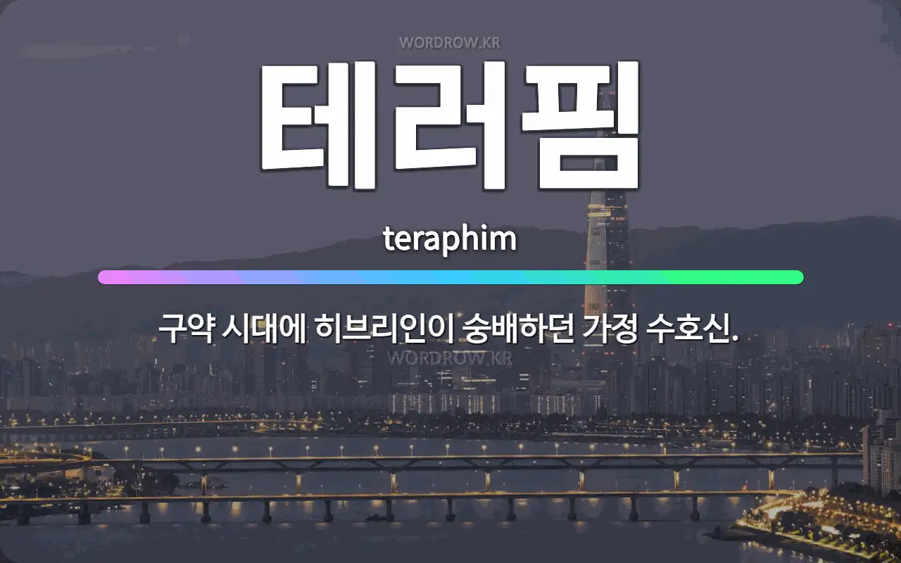🌟테러핌: 구약 시대에 히브리인이 숭배하던 가정 수호신. - 표준국어대사전