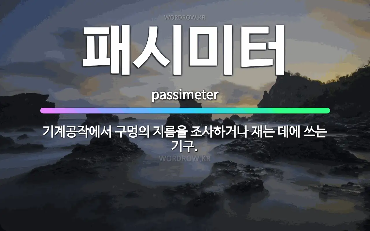 🌟패시미터: 기계공작에서 구멍의 지름을 조사하거나 재는 데에 쓰는 기구. - 표준국어대사전