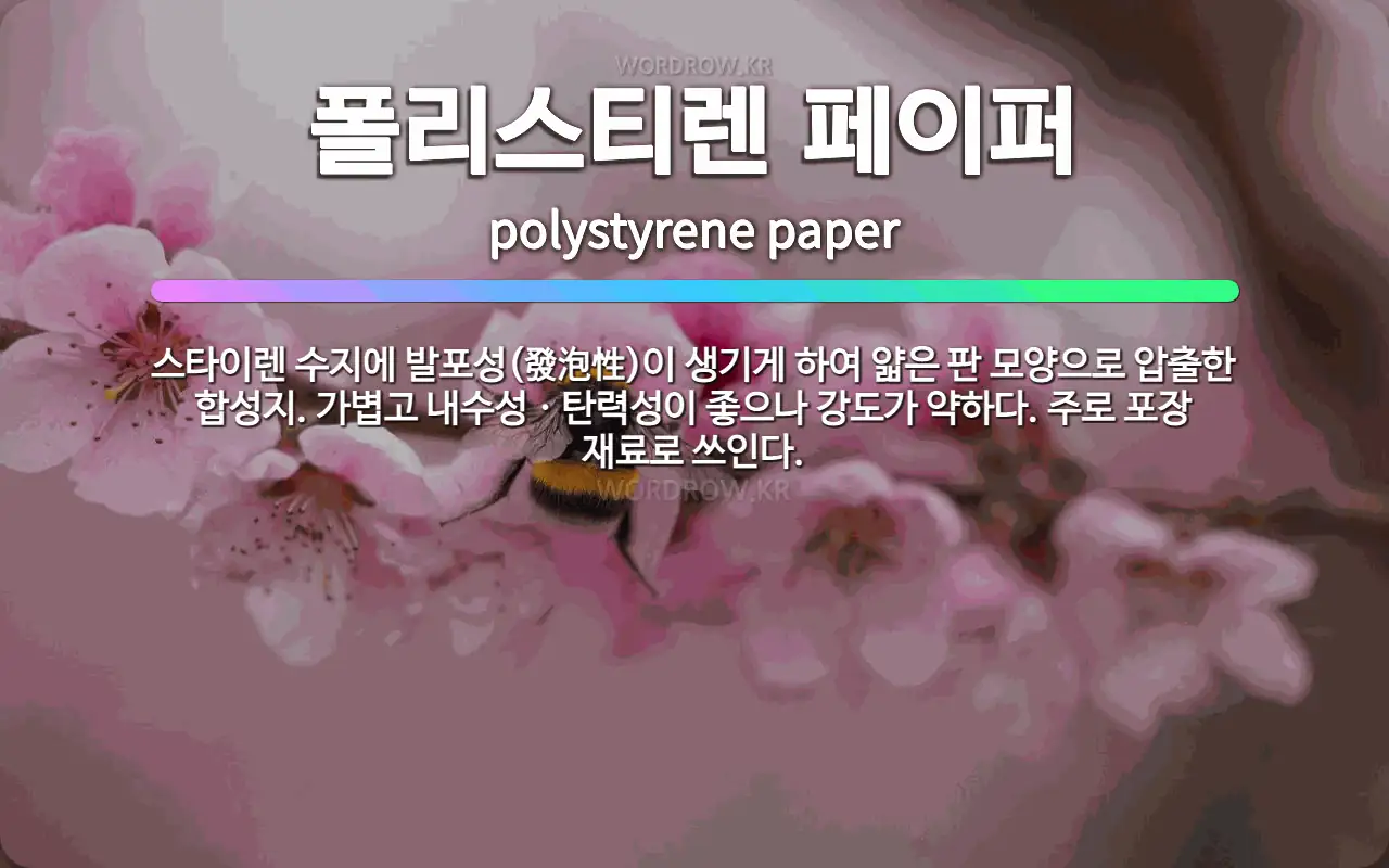 🌟폴리스티렌 페이퍼 스타이렌 수지에 발포성發泡性이 생기게 하여 얇은 판 모양으로 압출한 합성지 가볍 표준국어대사전