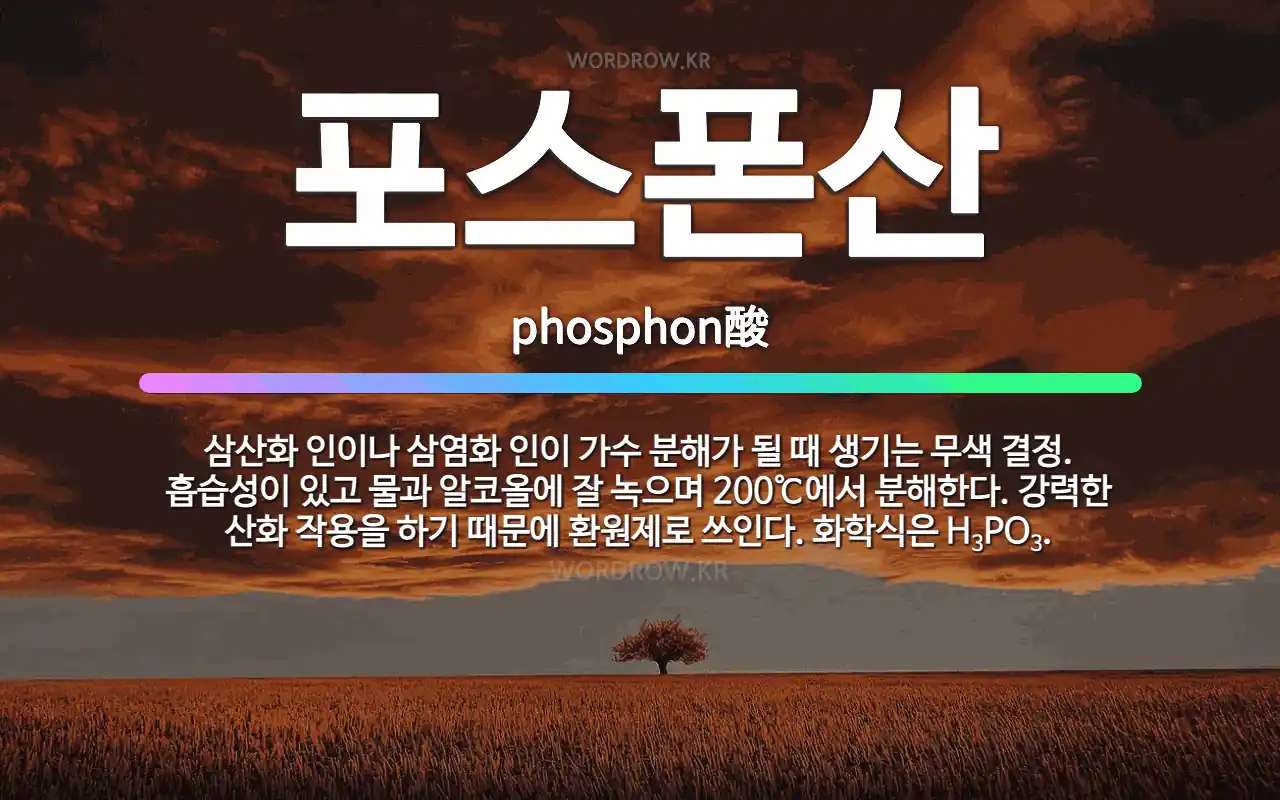 🌟포스폰산 삼산화 인이나 삼염화 인이 가수 분해가 될 때 생기는 무색 결정 흡습성이 있고 물과 알코올에 표준국어대사전