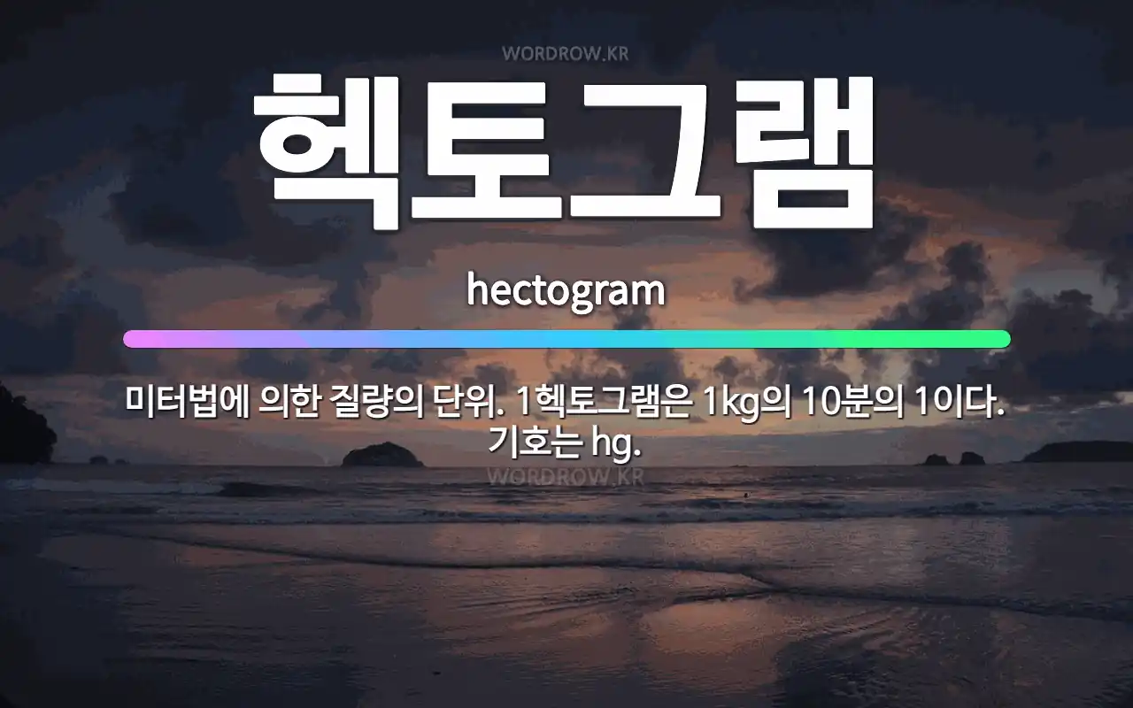 🌟헥토그램: 미터법에 의한 질량의 단위. 1헥토그램은 1kg의 10분의 1이다. 기호는 hg. - 표준국어대사전