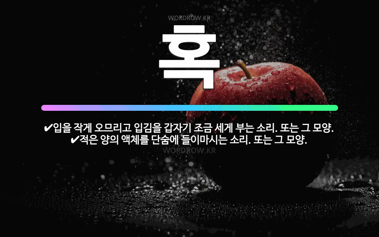 🌟혹 적은 양의 액체를 단숨에 들이마시는 소리 또는 그 모양 입을 작게 오므리고 입김을 갑자기 조금 표준국어대사전