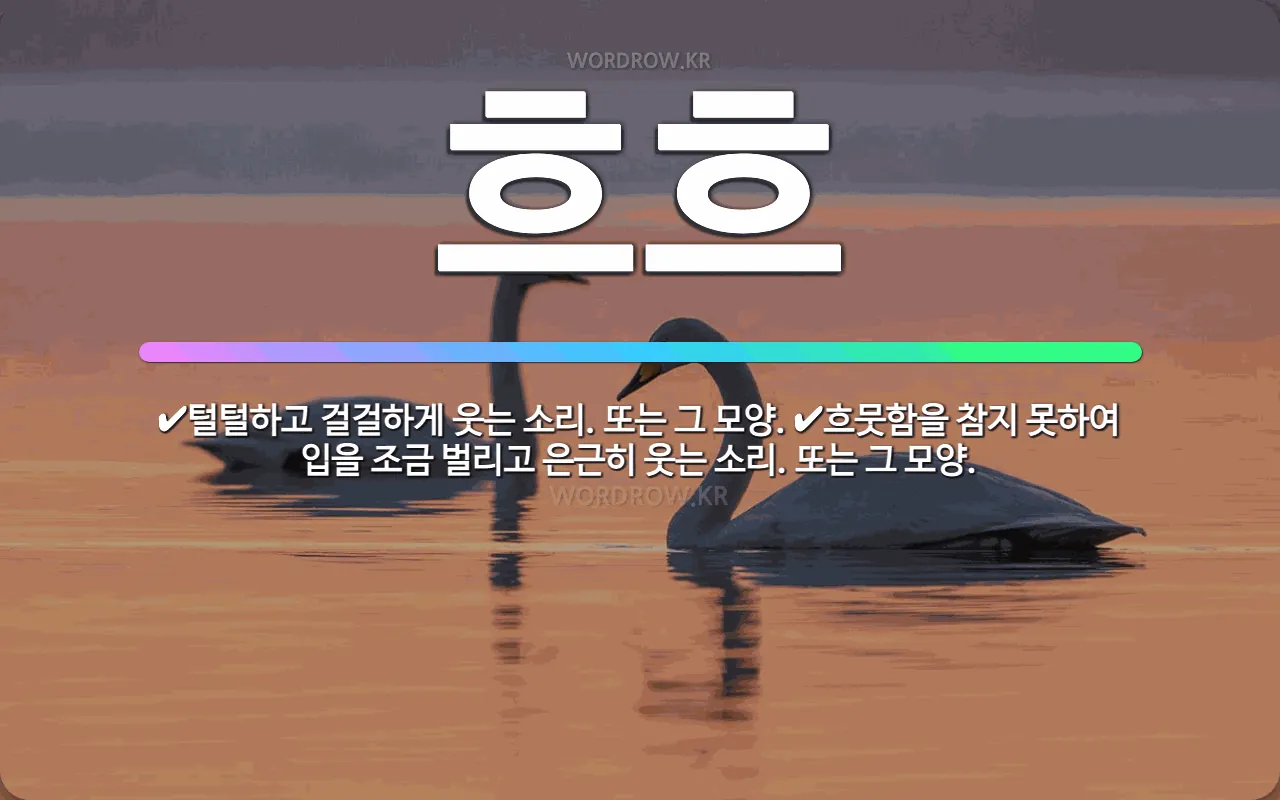 🌟흐흐 털털하고 걸걸하게 웃는 소리 또는 그 모양 흐뭇함을 참지 못하여 입을 조금 벌리고 은근히 웃 표준국어대사전