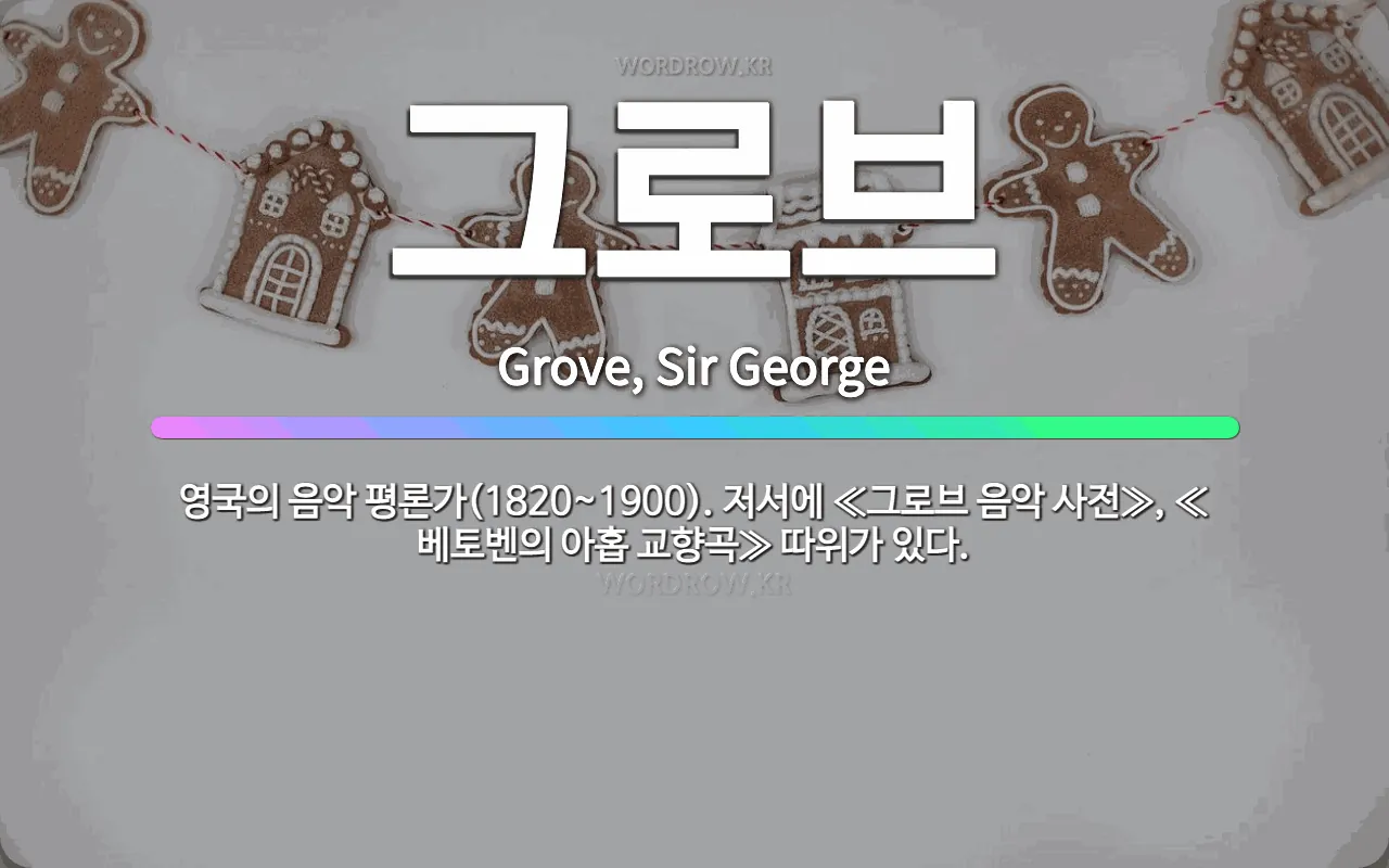 🌟그로브: 영국의 음악 평론가(1820~1900). 저서에 ≪그로브 음악 사전≫, ≪베토벤의 아홉 교향곡≫... - 표준국어대사전