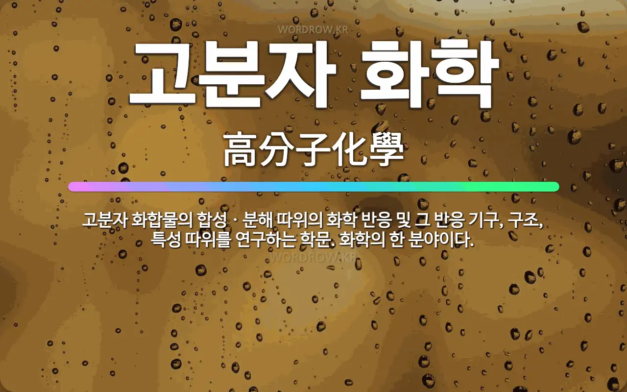 🌟고분자 화학 고분자 화합물의 합성ㆍ분해 따위의 화학 반응 및 그 반응 기구 구조 특성 따위를 연구하 표준국어대사전