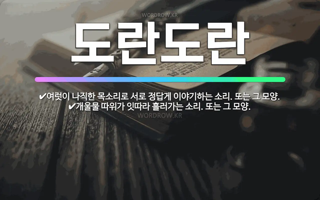 🌟도란도란 여럿이 나직한 목소리로 서로 정답게 이야기하는 소리 또는 그 모양 개울물 따위가 잇따라 표준국어대사전