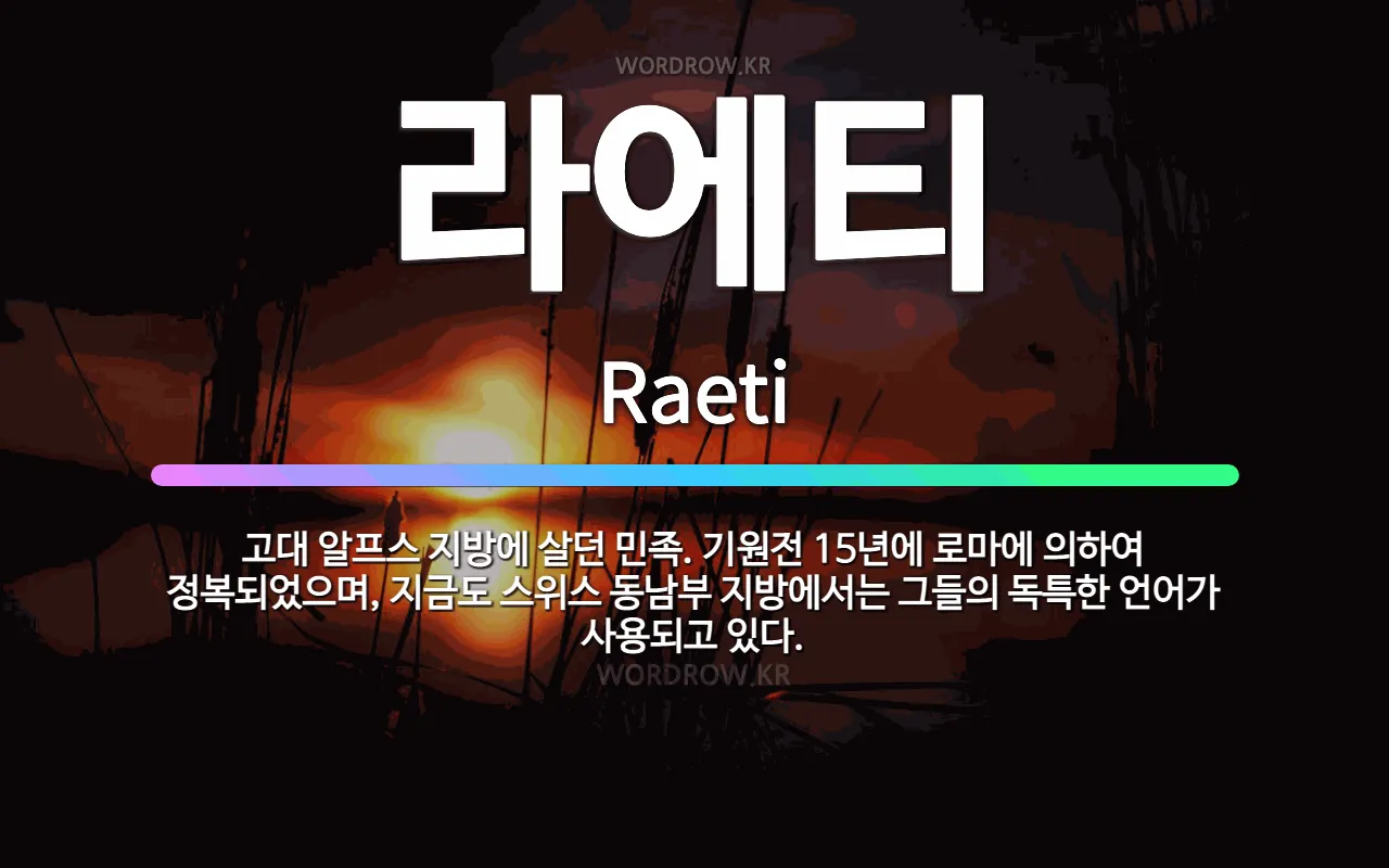 🌟라에티: 고대 알프스 지방에 살던 민족. 기원전 15년에 로마에 의하여 정복되었으며, 지금도 스위스 동남... - 표준국어대사전