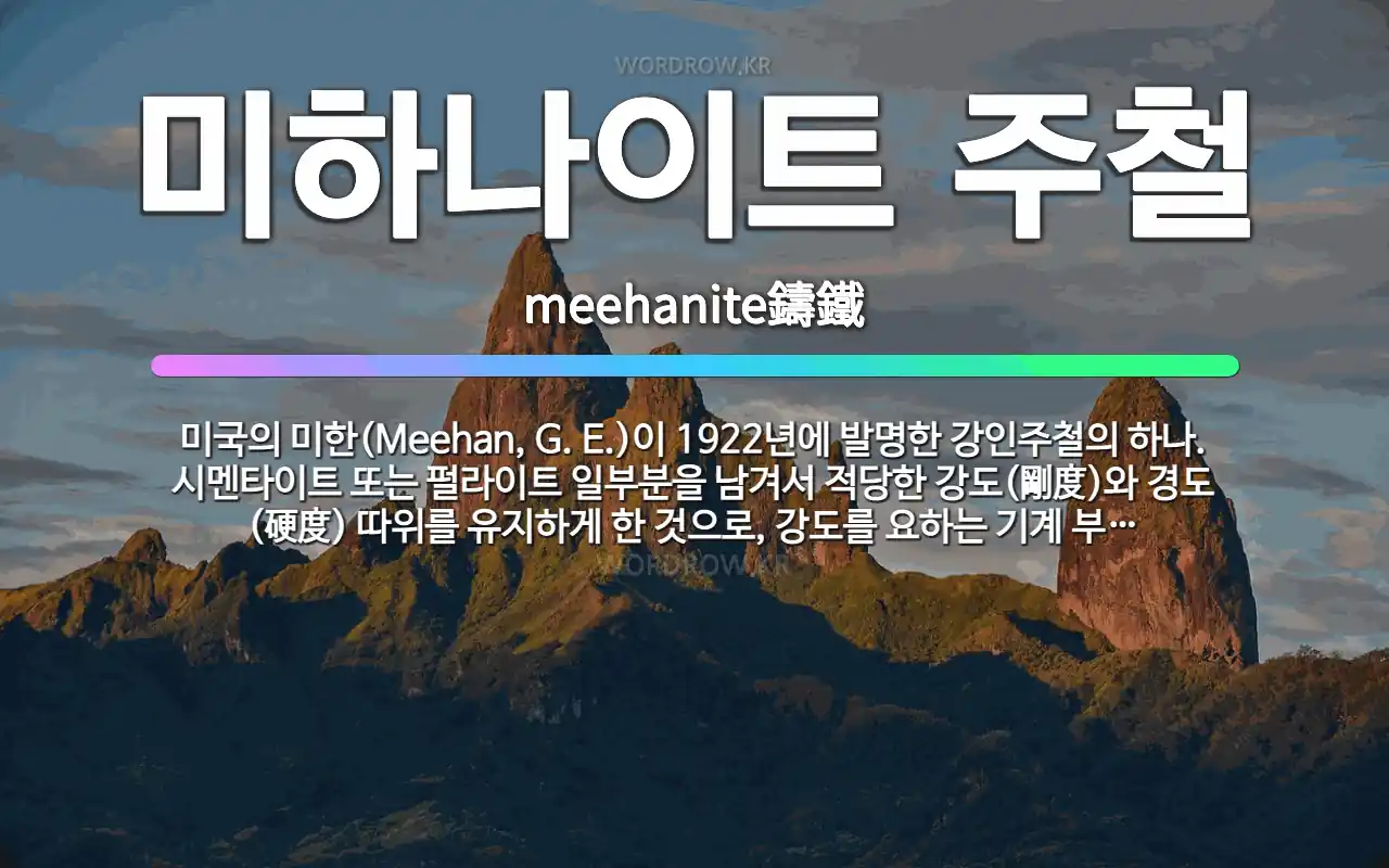 🌟미하나이트 주철: 미국의 미한(Meehan, G. E.)이 1922년에 발명한 강인주철의 하나. 시멘타이... - 표준국어대사전