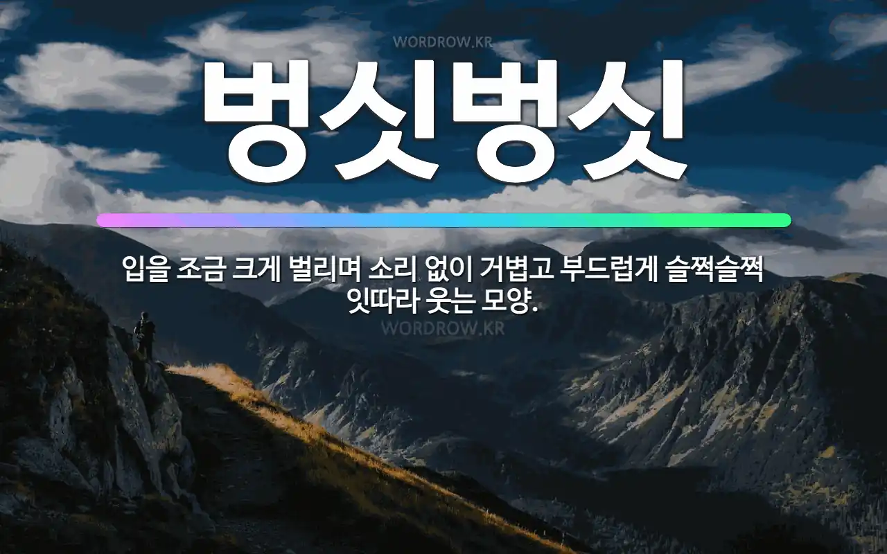 🌟벙싯벙싯 입을 조금 크게 벌리며 소리 없이 거볍고 부드럽게 슬쩍슬쩍 잇따라 웃는 모양 표준국어대사전