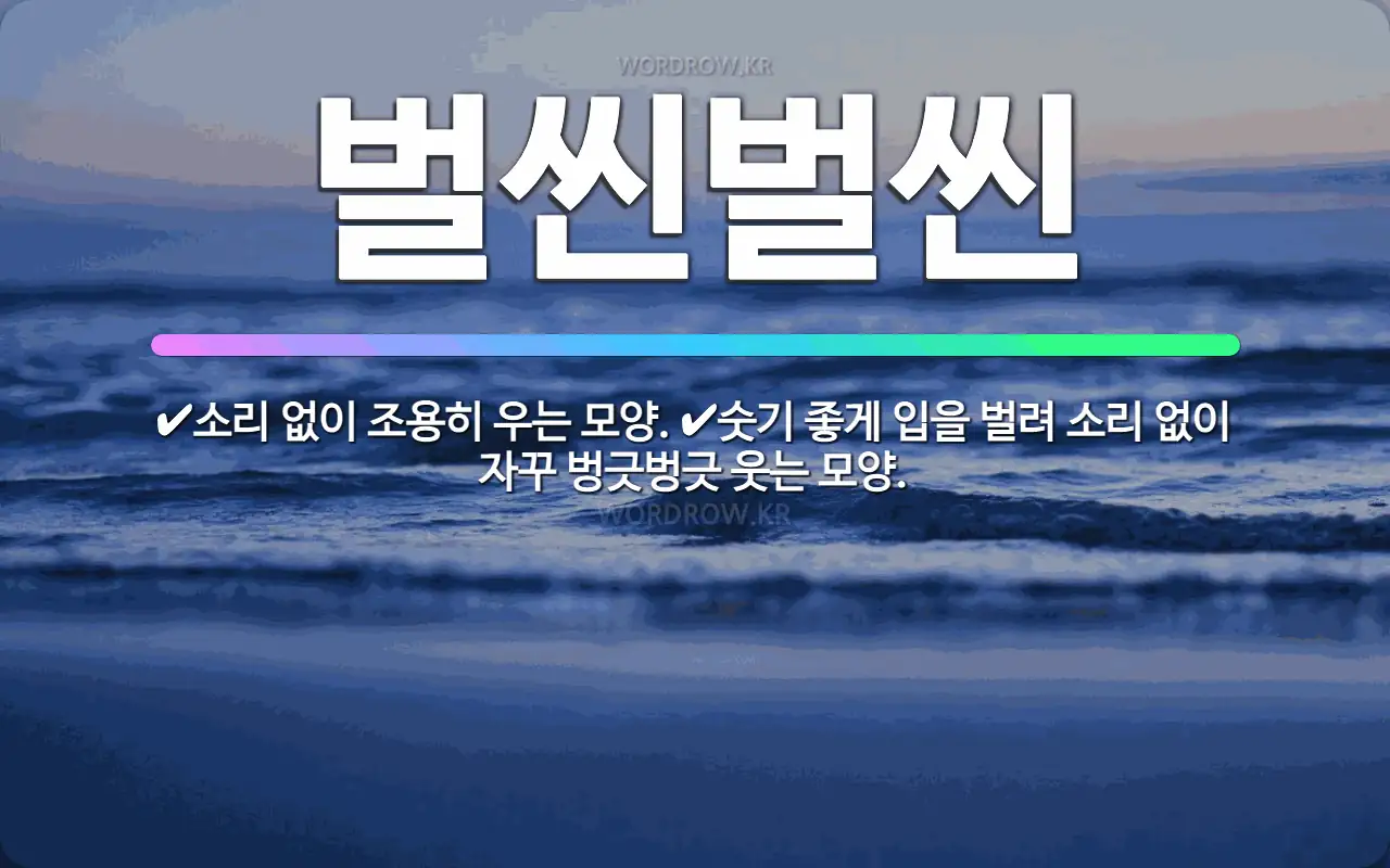 🌟벌씬벌씬 소리 없이 조용히 우는 모양 숫기 좋게 입을 벌려 소리 없이 자꾸 벙긋벙긋 웃는 모양 표준국어대사전