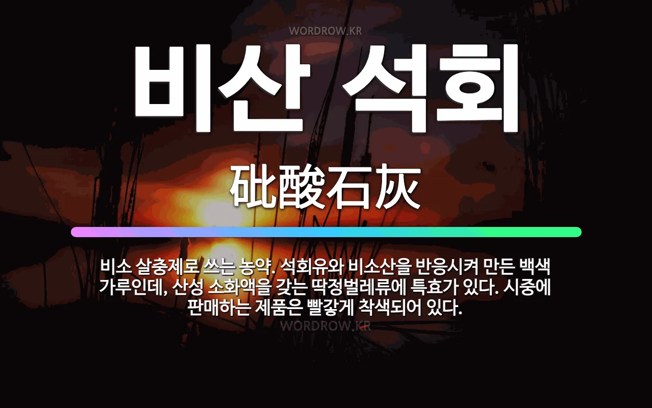 🌟비산 석회 비소 살충제로 쓰는 농약 석회유와 비소산을 반응시켜 만든 백색 가루인데 산성 소화액을 갖 표준국어대사전