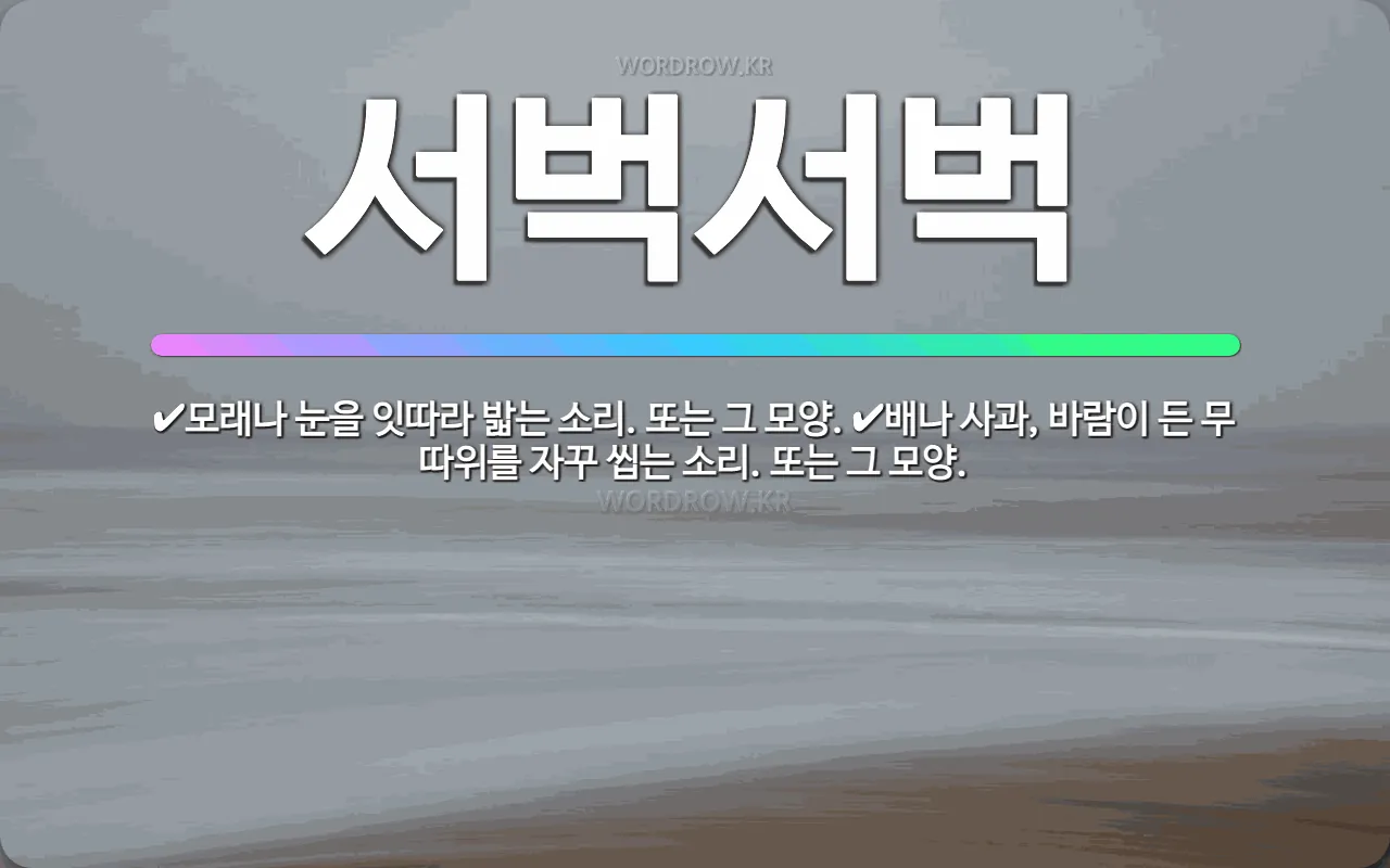 🌟서벅서벅 모래나 눈을 잇따라 밟는 소리 또는 그 모양 배나 사과 바람이 든 무 따위를 자꾸 씹는 표준국어대사전