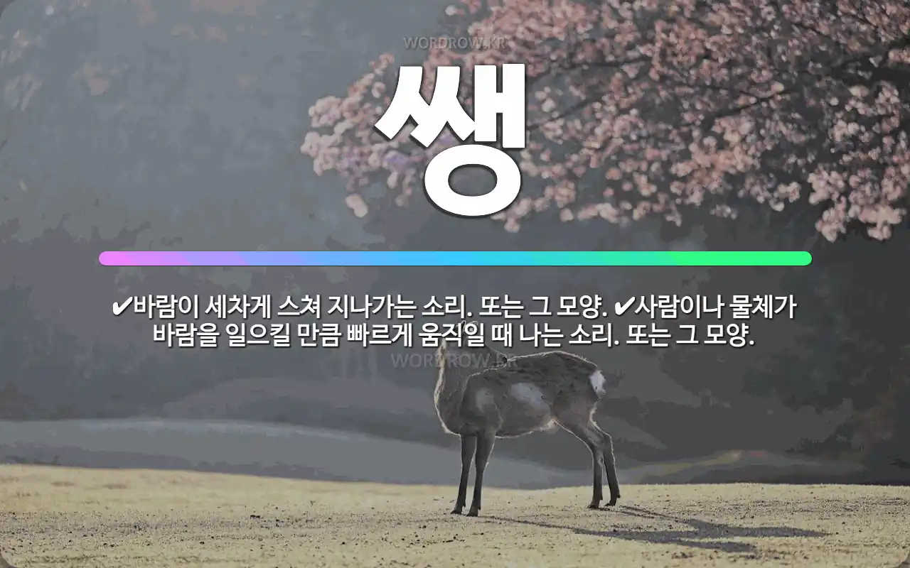 🌟쌩 바람이 세차게 스쳐 지나가는 소리 또는 그 모양 사람이나 물체가 바람을 일으킬 만큼 빠르게 움 표준국어대사전