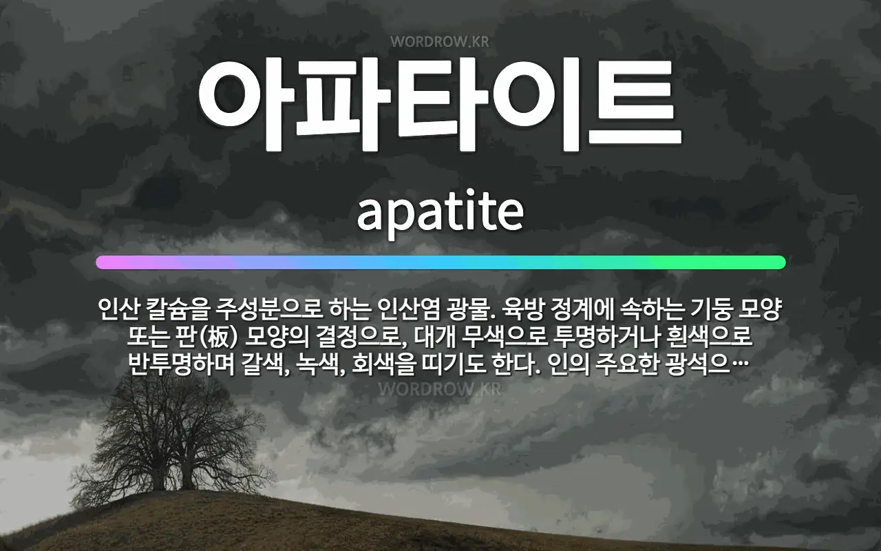 🌟아파타이트 인산 칼슘을 주성분으로 하는 인산염 광물 육방 정계에 속하는 기둥 모양 또는 판板 모양 표준국어대사전