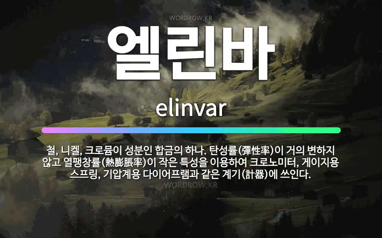🌟엘린바: 철, 니켈, 크로뮴이 성분인 합금의 하나. 탄성률(彈性率)이 거의 변하지 않고 열팽창률(熱膨脹率... - 표준국어대사전