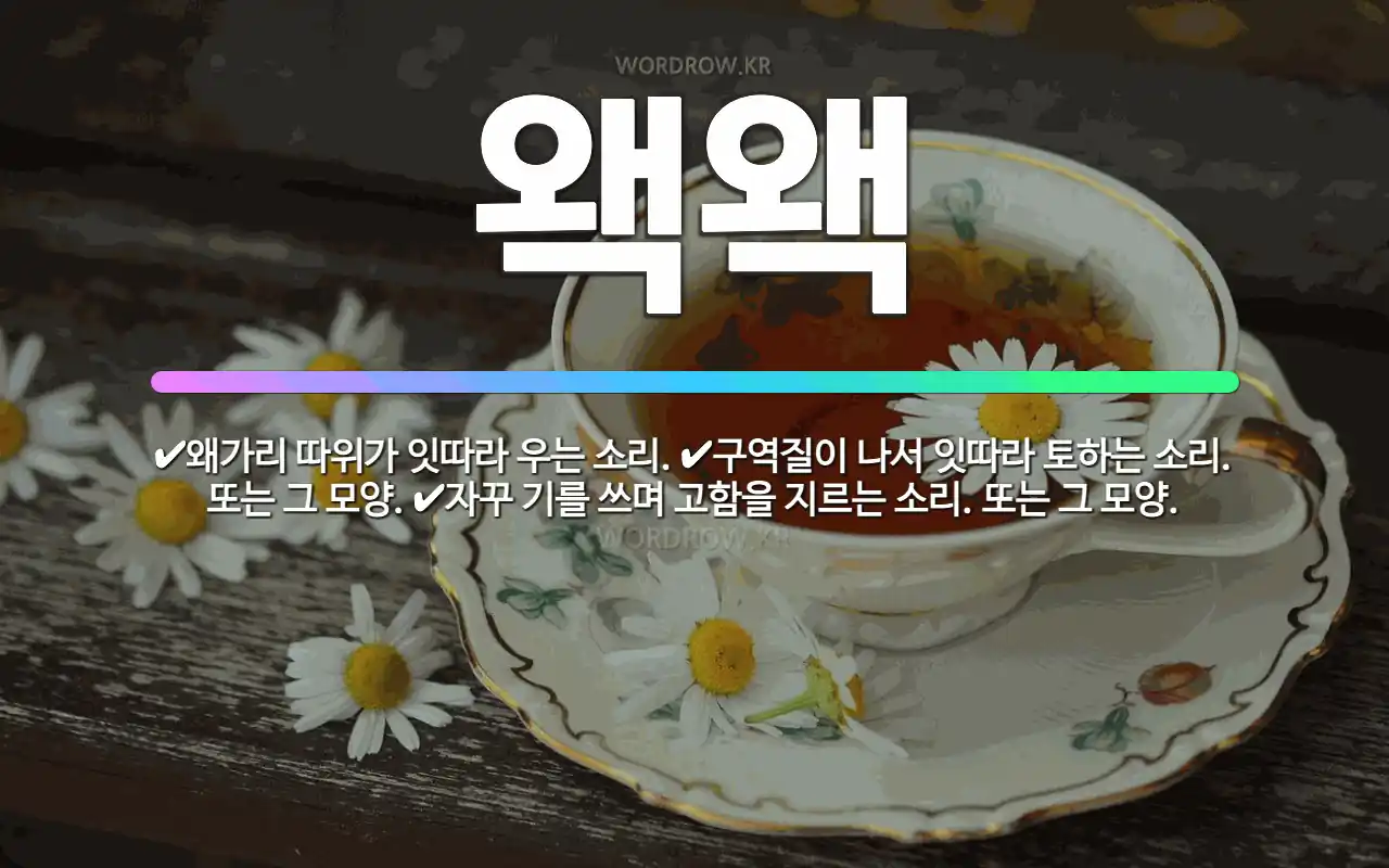 🌟왝왝 구역질이 나서 잇따라 토하는 소리 또는 그 모양 왜가리 따위가 잇따라 우는 소리 자꾸 기 표준국어대사전