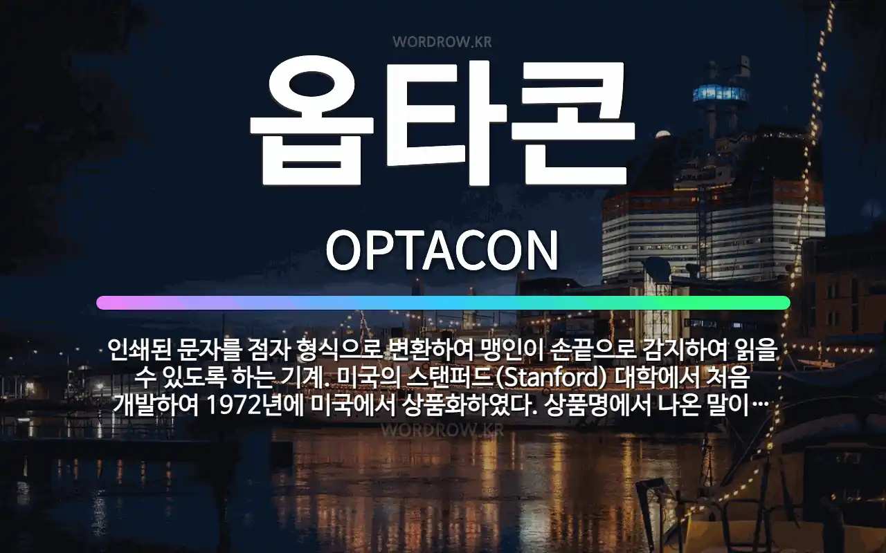🌟옵타콘: 인쇄된 문자를 점자 형식으로 변환하여 맹인이 손끝으로 감지하여 읽을 수 있도록 하는 기계. 미국... - 표준국어대사전