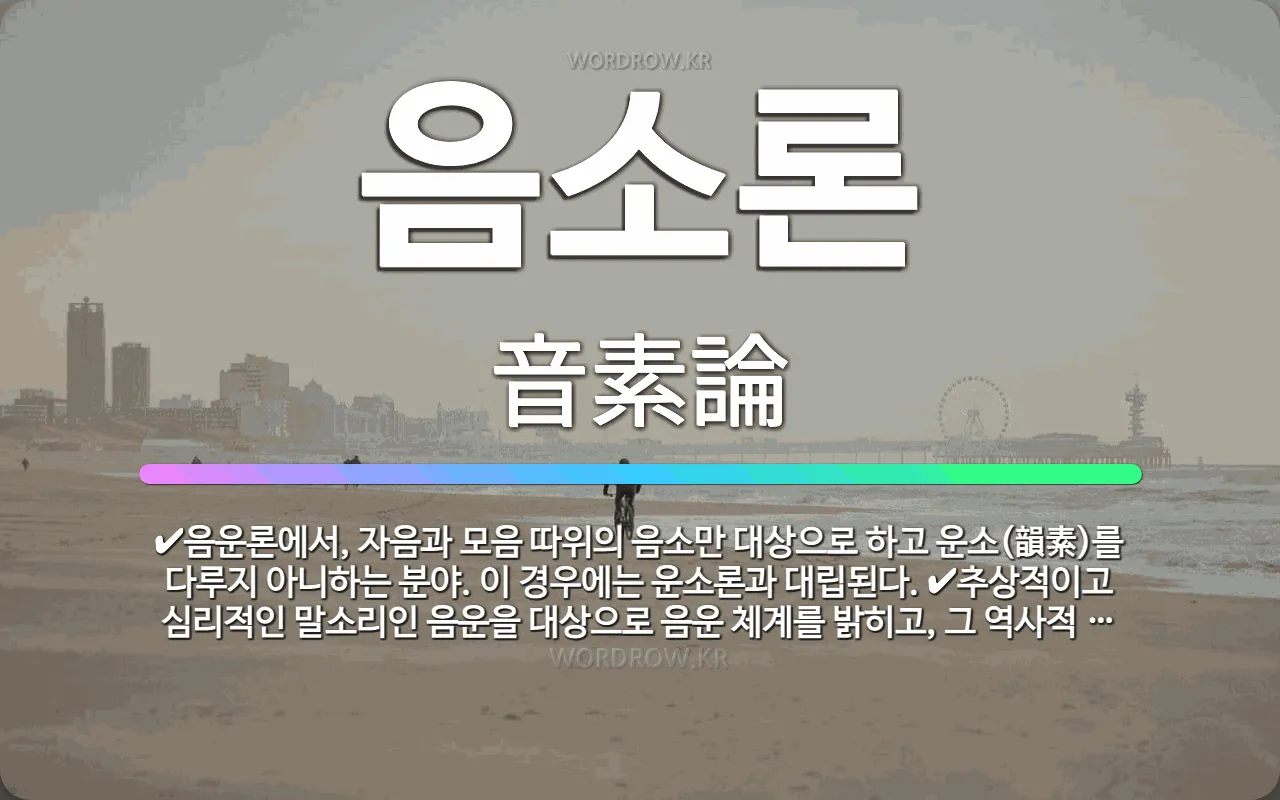 🌟음소론 추상적이고 심리적인 말소리인 음운을 대상으로 음운 체계를 밝히고 그 역사적 변천을 연구하는 학 표준국어대사전