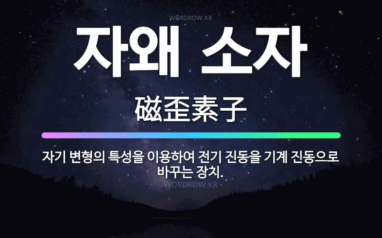 🌟자왜 소자 자기 변형의 특성을 이용하여 전기 진동을 기계 진동으로 바꾸는 장치 표준국어대사전