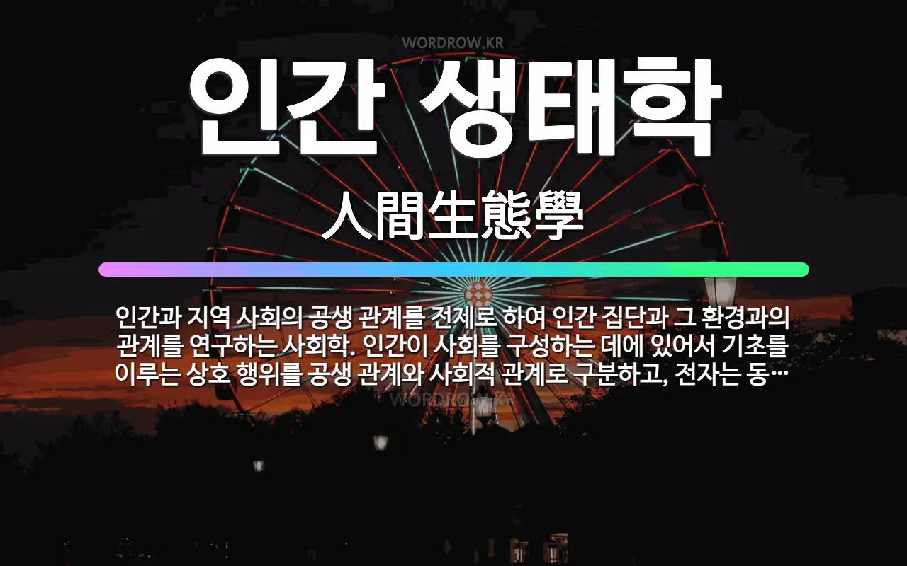 🌟인간 생태학 인간과 지역 사회의 공생 관계를 전제로 하여 인간 집단과 그 환경과의 관계를 연구하는 사회 표준국어대사전