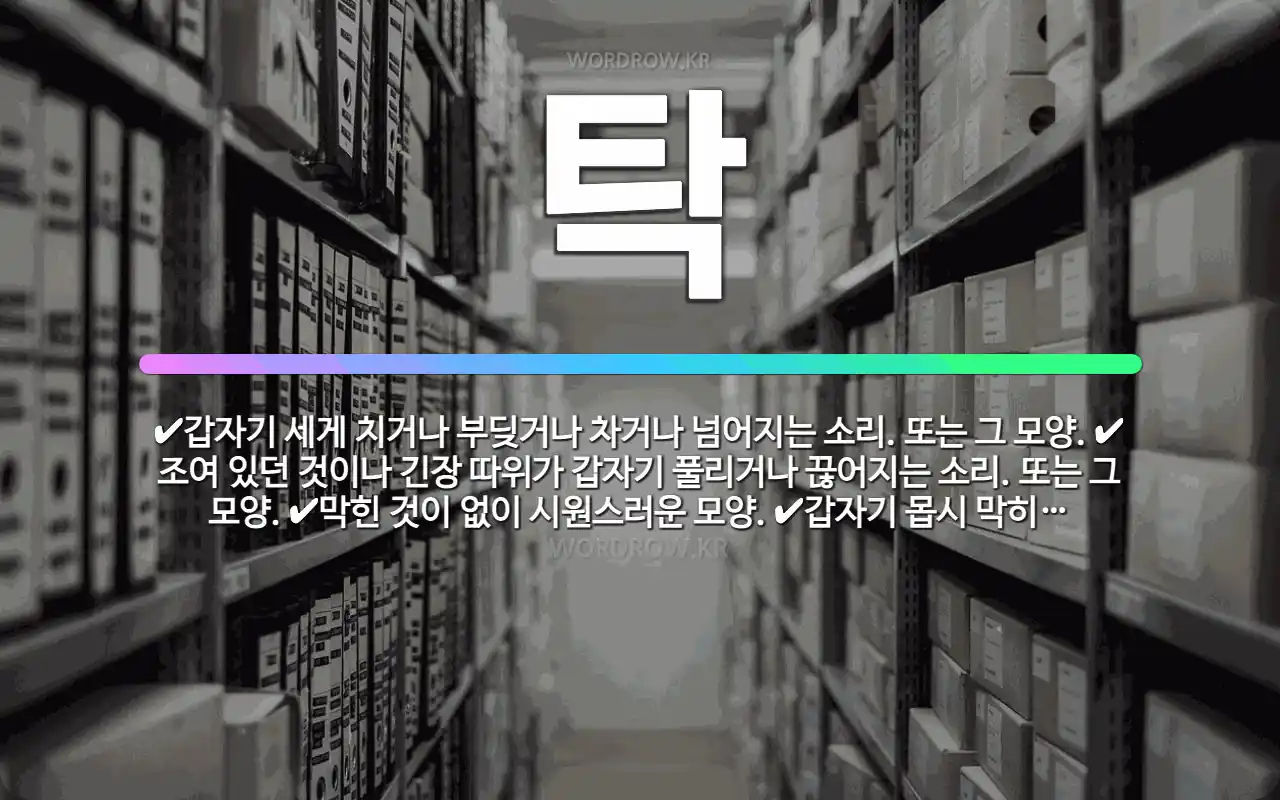 🌟탁 조여 있던 것이나 긴장 따위가 갑자기 풀리거나 끊어지는 소리 또는 그 모양 갑자기 세게 치거나 표준국어대사전