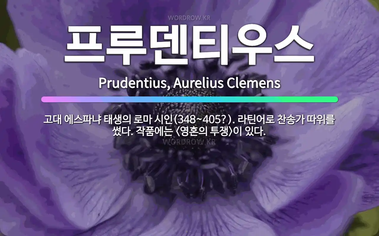 🌟프루덴티우스: 고대 에스파냐 태생의 로마 시인(348~405?). 라틴어로 찬송가 따위를 썼다. 작품에는... - 표준국어대사전