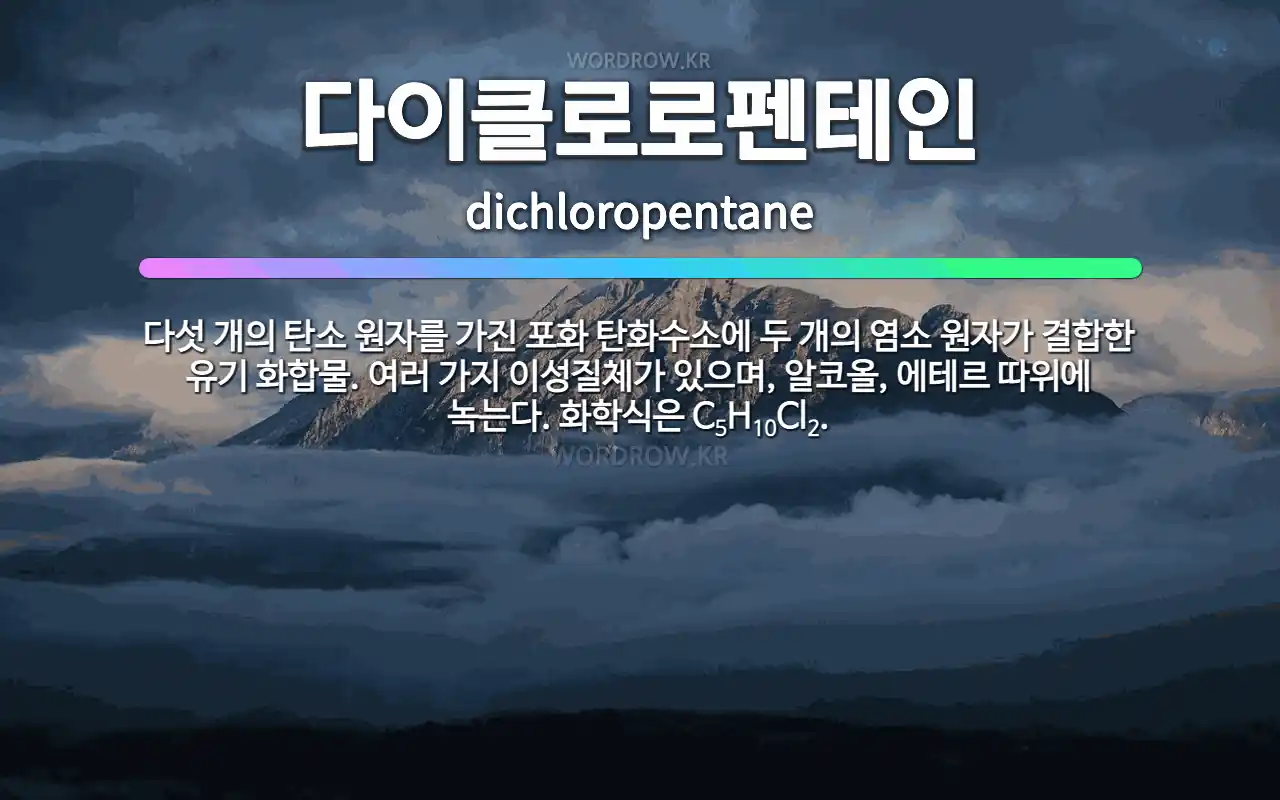 🌟다이클로로펜테인 다섯 개의 탄소 원자를 가진 포화 탄화수소에 두 개의 염소 원자가 결합한 유기 화합물 표준국어대사전
