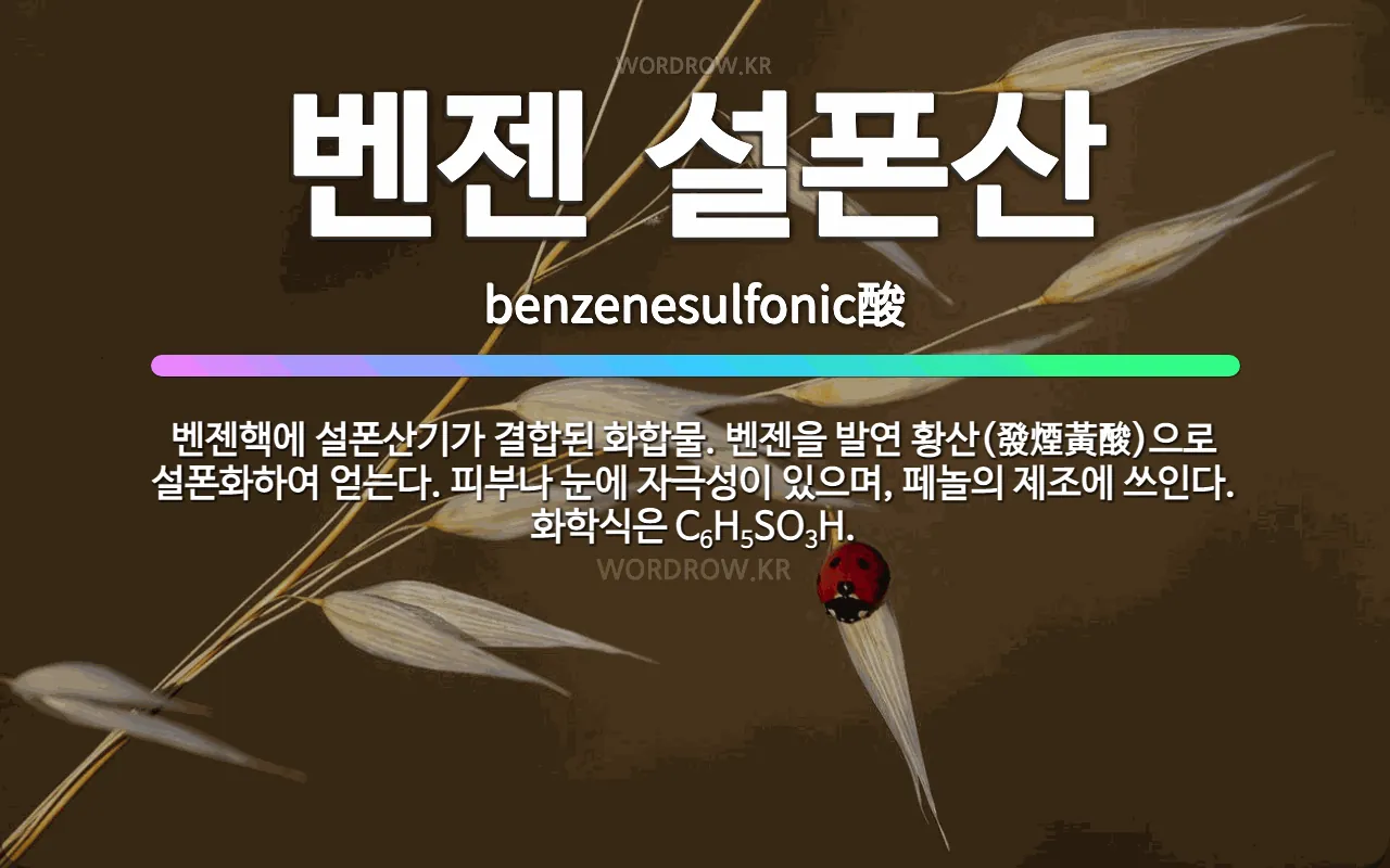 🌟벤젠 설폰산 벤젠핵에 설폰산기가 결합된 화합물 벤젠을 발연 황산發煙黃酸으로 설폰화하여 얻는다 피 표준국어대사전