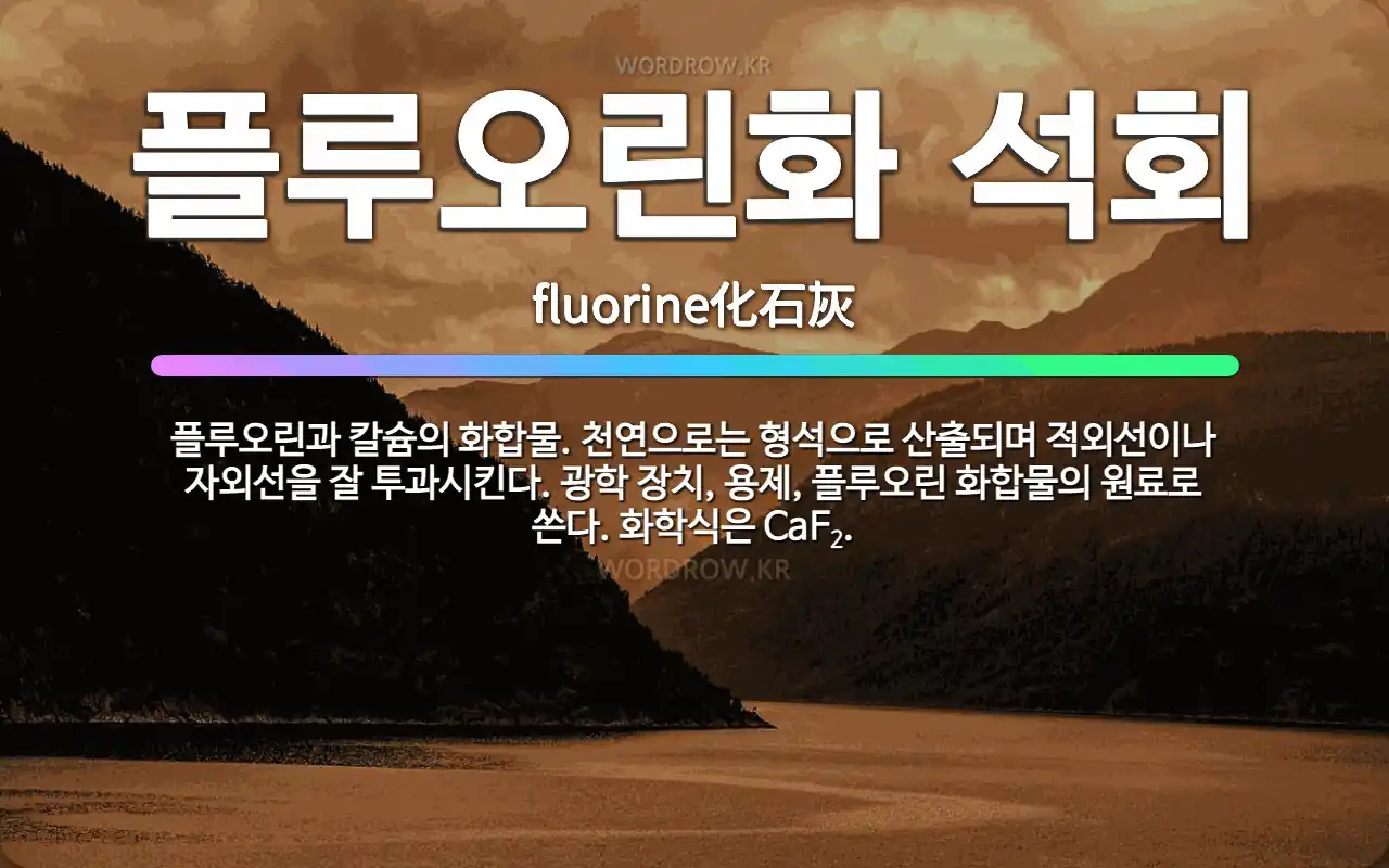 🌟플루오린화 석회 플루오린과 칼슘의 화합물 천연으로는 형석으로 산출되며 적외선이나 자외선을 잘 투과시킨 표준국어대사전