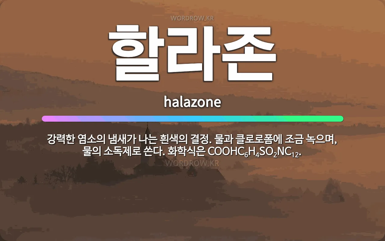 🌟할라존: 강력한 염소의 냄새가 나는 흰색의 결정. 물과 클로로폼에 조금 녹으며, 물의 소독제로 쓴다. 화... - 표준국어대사전