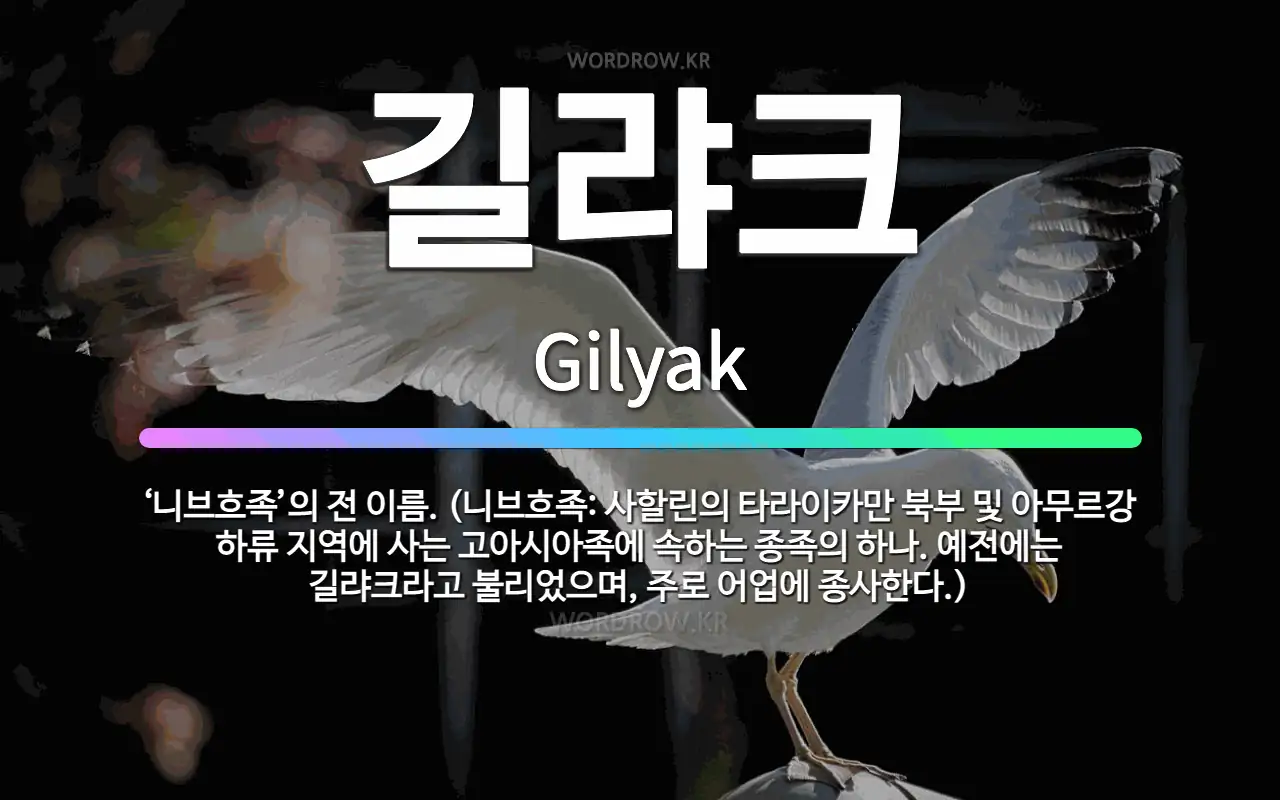 🌟길랴크: ‘니브흐족’의 전 이름. (니브흐족: 사할린의 타라이카만 북부 및 아무르강 하류 지역에 사는 고... - 표준국어대사전