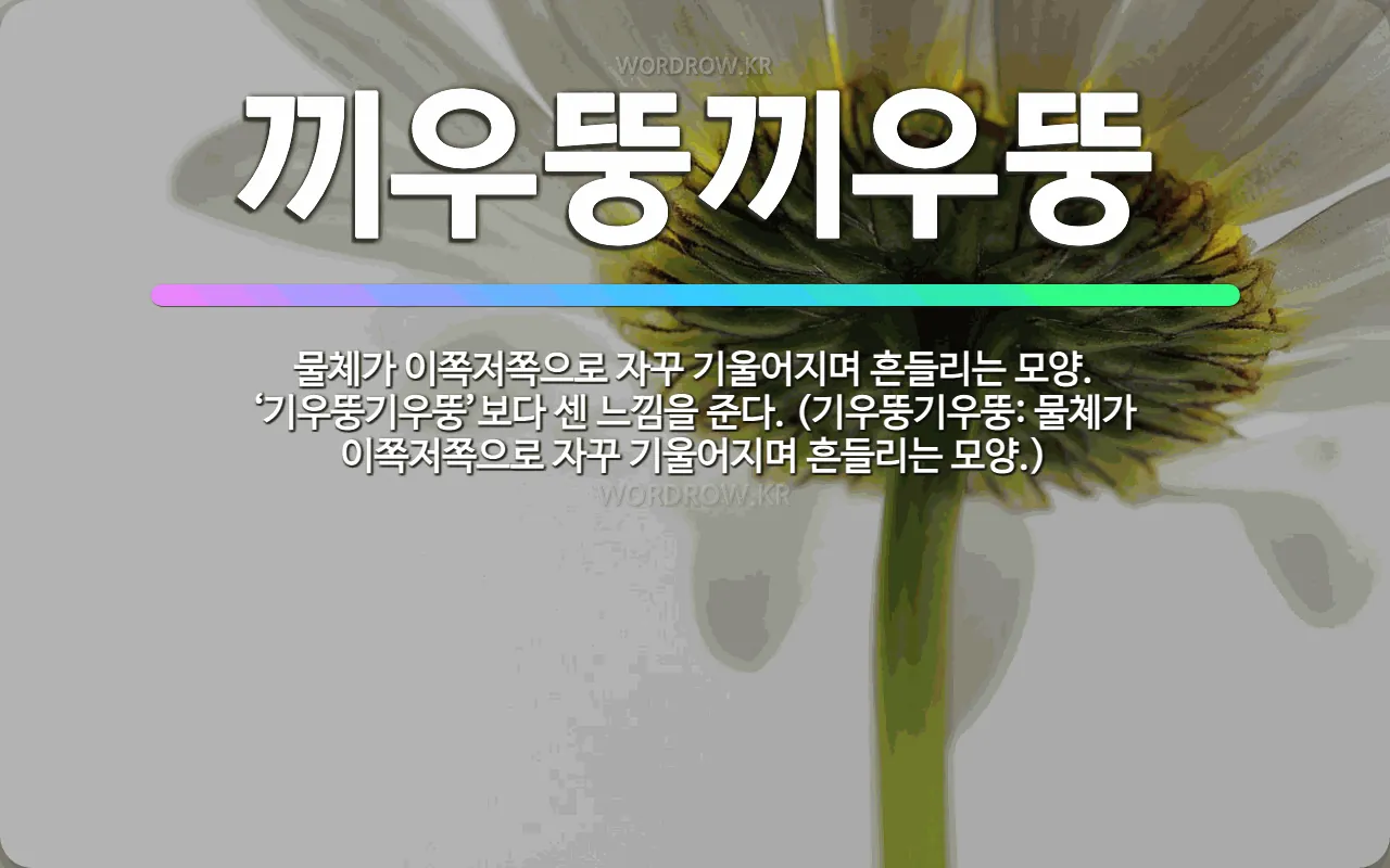 🌟끼우뚱끼우뚱 물체가 이쪽저쪽으로 자꾸 기울어지며 흔들리는 모양 ‘기우뚱기우뚱보다 센 느낌을 준다 표준국어대사전