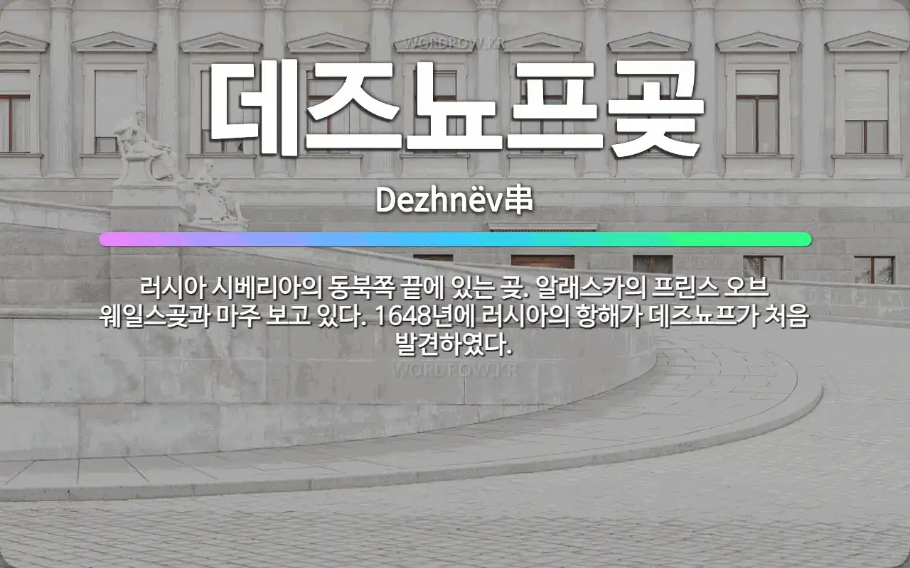 🌟데즈뇨프곶: 러시아 시베리아의 동북쪽 끝에 있는 곶. 알래스카의 프린스 오브 웨일스곶과 마주 보고 있다.... - 표준국어대사전