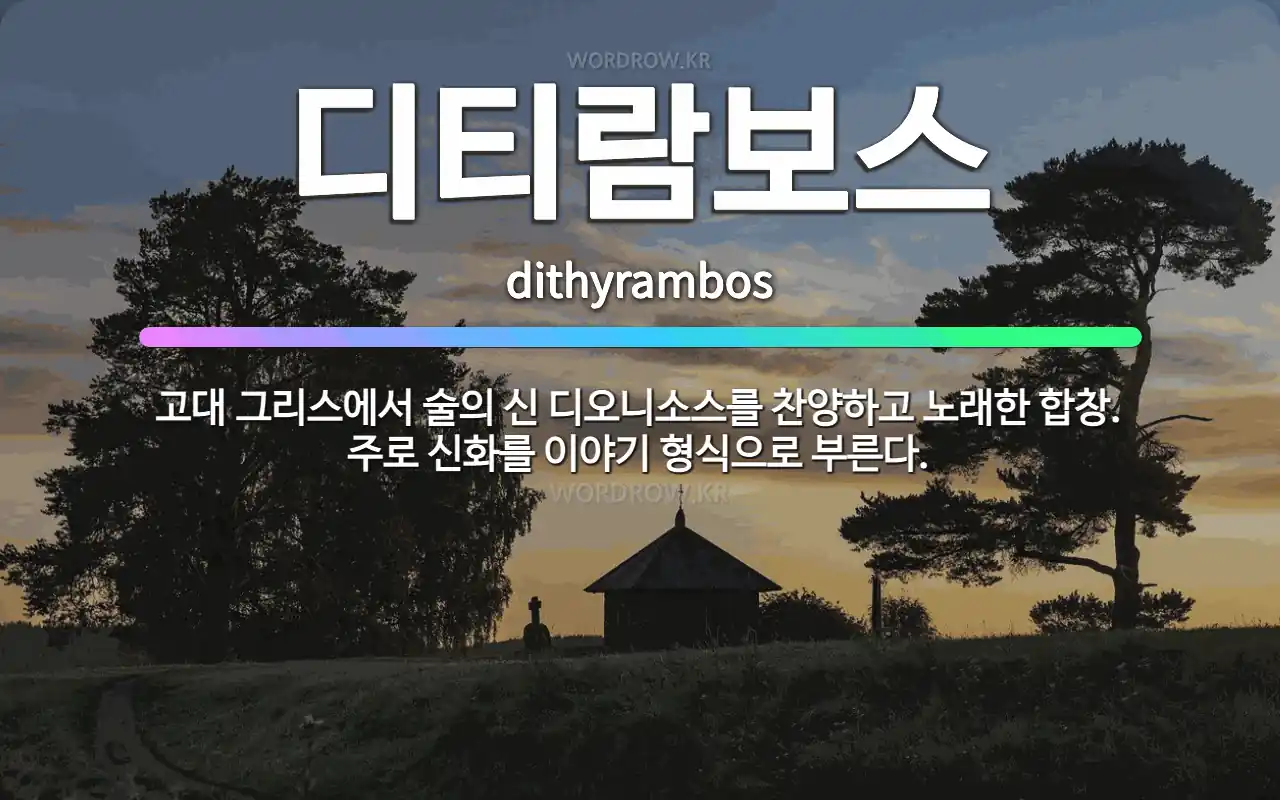 🌟디티람보스: 고대 그리스에서 술의 신 디오니소스를 찬양하고 노래한 합창. 주로 신화를 이야기 형식으로 부른다. - 표준국어대사전