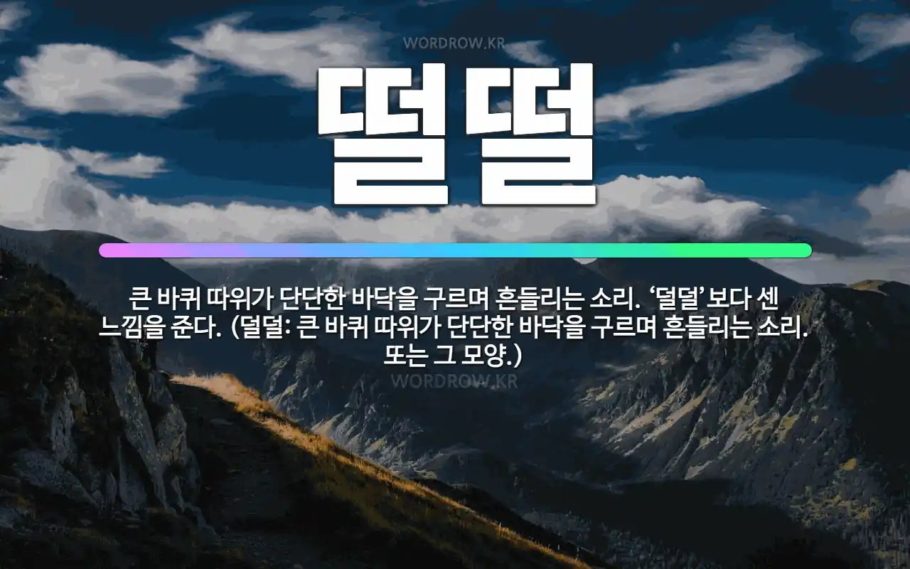 🌟떨떨 큰 바퀴 따위가 단단한 바닥을 구르며 흔들리는 소리 ‘덜덜보다 센 느낌을 준다 덜덜 큰 표준국어대사전